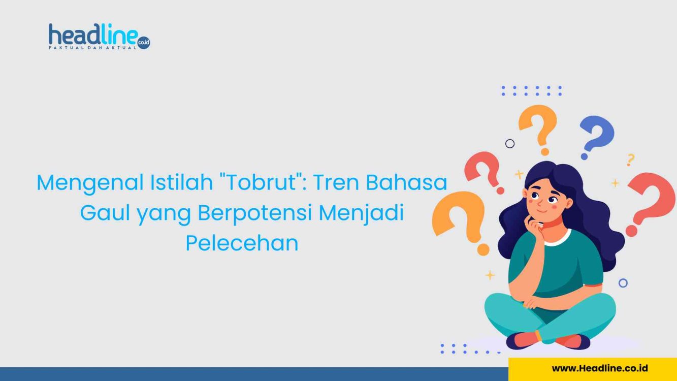 Mengenal Istilah "Tobrut": Tren Bahasa Gaul yang Berpotensi Menjadi Pelecehan » Headline.co.id